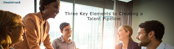 Three Key Elements to Creating a Talent Pipeline | Dealstruck